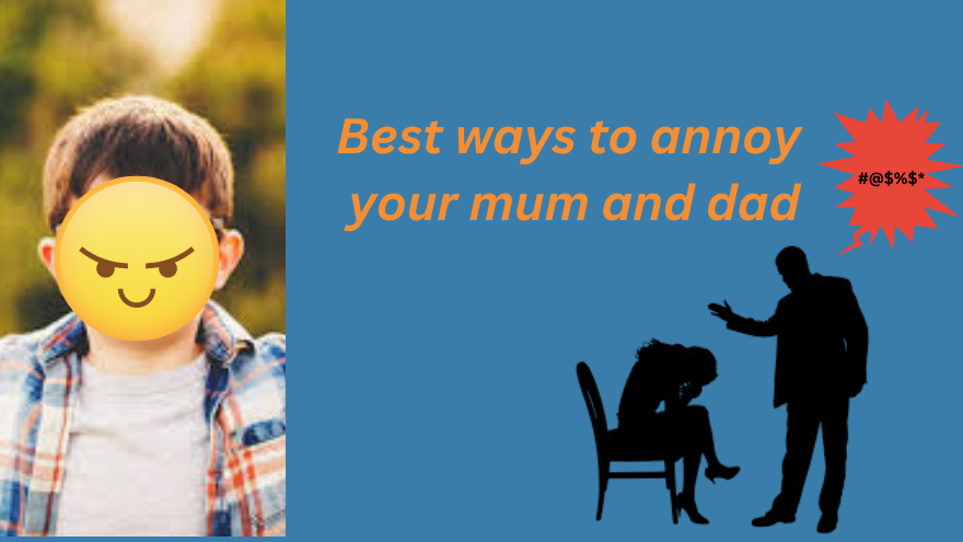 best ways to annoy your mum and dad
